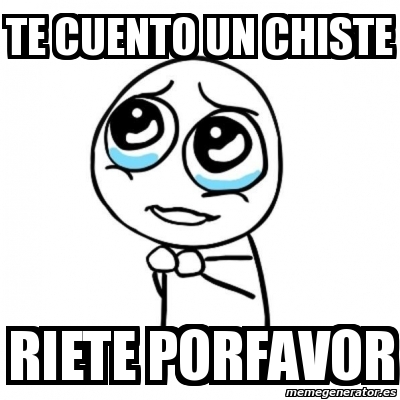 Meme Por favor - te cuento un chiste riete porfavor - 1396159