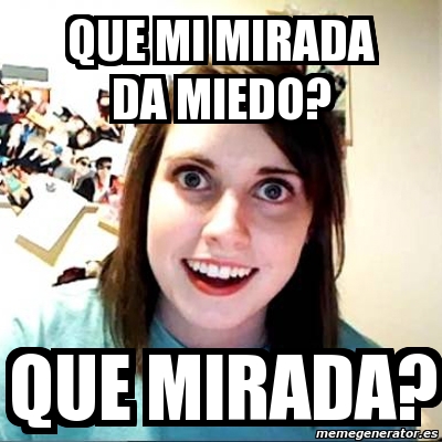 Meme Overly Attached Girlfriend - que mi mirada da miedo? que mirada ...