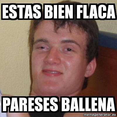 Meme Stoner Stanley - estas bien flaca pareses ballena - 1398729