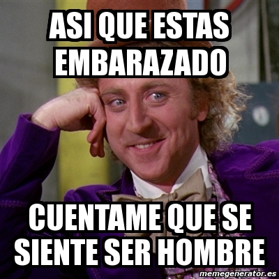 Meme Willy Wonka - asi que estas embarazado cuentame que se siente ser ...