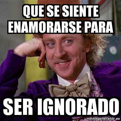 Meme Willy Wonka - que se siente enamorarse para ser ignorado - 1040621