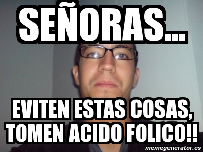 Meme Personalizado - seÃ±oras... eviten estas cosas, tomen acido folico ...