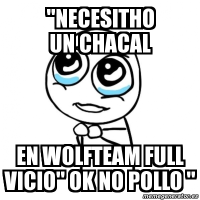 Meme Por favor - "NECESITHO UN CHACAL EN WOLFTEAM FULL VICIO" OK NO ...