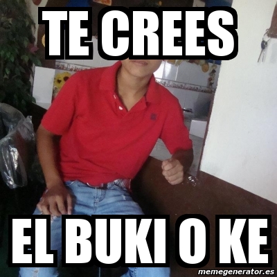 Meme Personalizado - te crees el buki o ke - 1046803