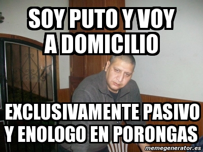 Meme Personalizado - soy puto y voy a domicilio exclusivamente pasivo y ...