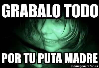 Meme Personalizado - grabalo todo por tu puta madre - 1047327