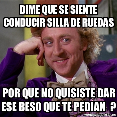 Meme Willy Wonka - dime que se siente conducir silla de ruedas por que ...