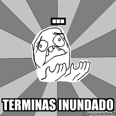 Meme Whyyy - ... terminas inundado - 1402840