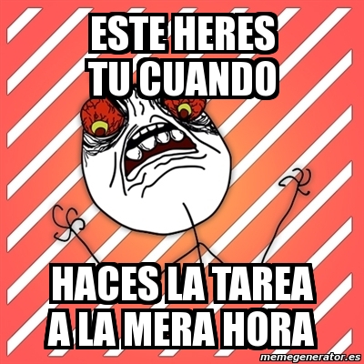Meme I Hate - este heres tu cuando haces la tarea a la mera hora - 1402865