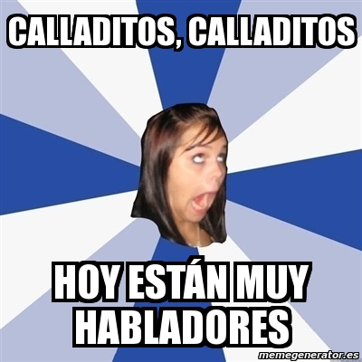 Meme Annoying Facebook Girl - CALLADITOS, CALLADITOS HOY ESTÃ N MUY ...