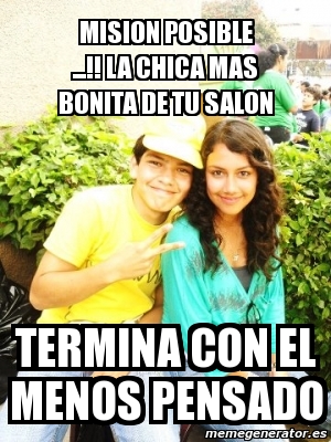 Meme Personalizado - Mision posible ...!! la chica mas bonita de tu ...