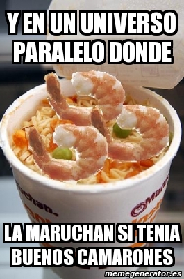 Meme Personalizado - y en un universo paralelo donde la maruchan si ...