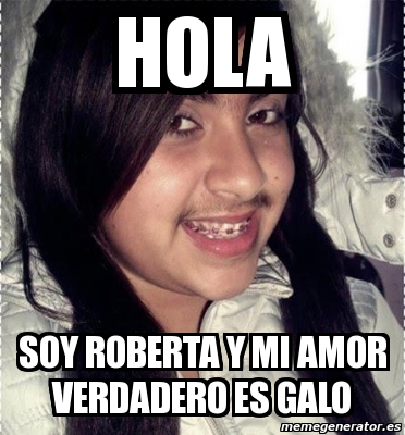 Meme Personalizado - HOLA SOY ROBERTA Y MI AMOR VERDADERO ES GALO - 1404042