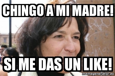 Meme Personalizado - CHINGO A MI MADRE! SI ME DAS UN LIKE! - 1404112