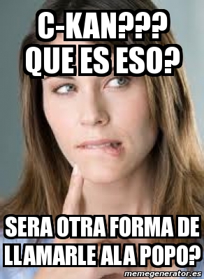 Meme Personalizado - c-kan??? que es eso? sera otra forma de llamarle ...