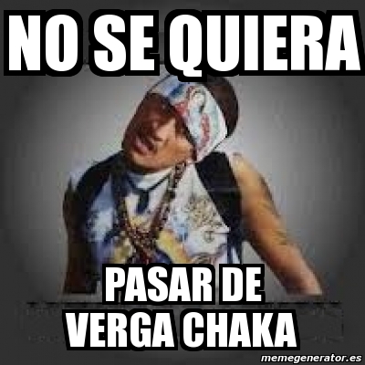 Meme Personalizado - no se quiera pasar de verga chaka - 1404736