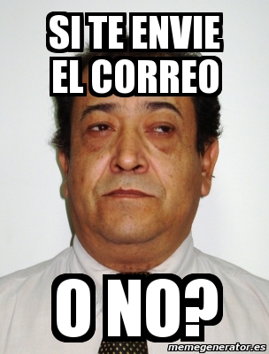 Meme Personalizado - si te envie el correo o no? - 1407116