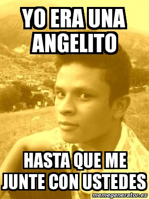 Meme Personalizado - yo era una angelito hasta que me junte con ustedes ...