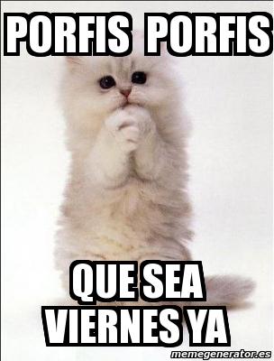 Meme Personalizado - porfis porfis que sea viernes YA - 1408335