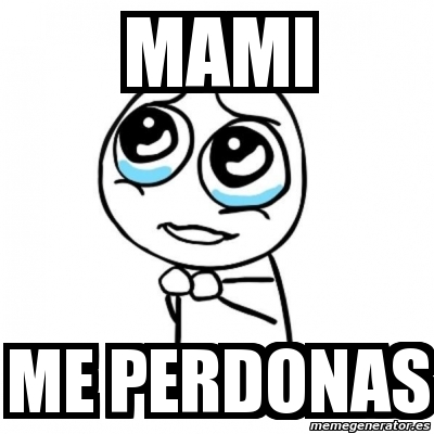 Meme Por favor - mami me perdonas - 1410393