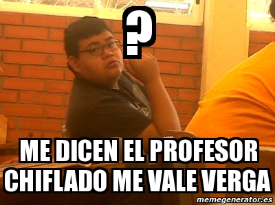 Meme Personalizado - ? me dicen el profesor chiflado me vale verga ...