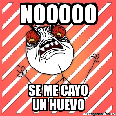 Meme I Hate - nooooo se me cayo un huevo - 1411165