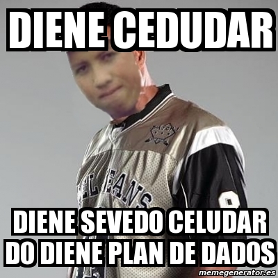 Meme Personalizado - diene cedudar DIENE SEVEDO CELUDAR do diene plan ...
