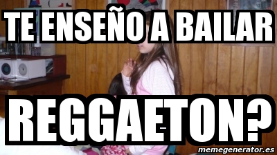Meme Personalizado - te enseÃ±o a bailar reggaeton? - 1412949