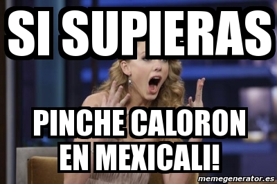 Meme Personalizado - SI SUPIERAS PINCHE CALORON EN MEXICALI! - 1413565