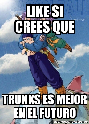 Meme Personalizado - like si crees que trunks es mejor en el futuro ...
