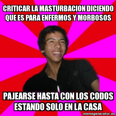 Meme Personalizado - Criticar la masturbacion diciendo que es para ...