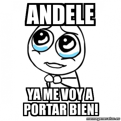 Meme Por favor - andele ya me voy a portar bien! - 1415273