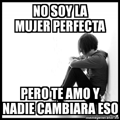 Meme First World Problems - NO SOY LA MUJER PERFECTA PERO TE AMO Y ...