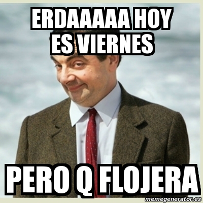 Meme Mr Bean - erdaaaaa hoy es viernes pero q flojera - 1418271