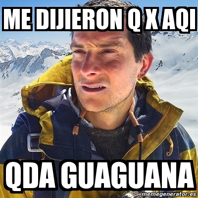 Meme Bear Grylls - me dijieron q x aqi qda guaguana - 1418599