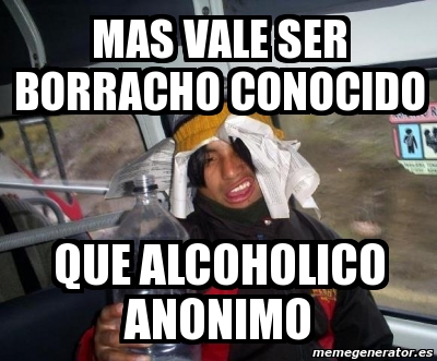 Meme Personalizado - mas vale ser borracho conocido que alcoholico ...