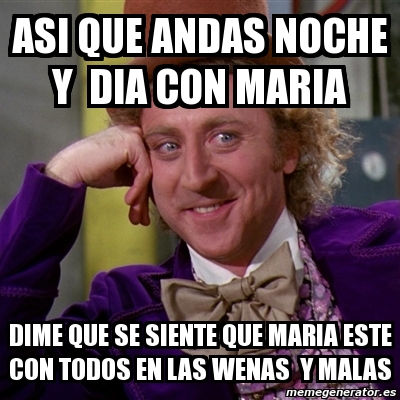 Meme Willy Wonka - Asi que andas noche y dia con maria Dime que se ...