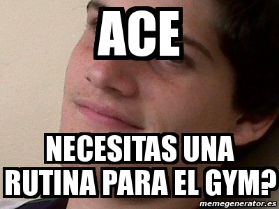 Meme Personalizado - ACE necesitas una rutina para el gym? - 1419605