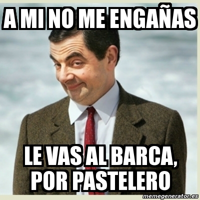 Meme Mr Bean - a mi no me engaÃ±as le vas al barca, por pastelero - 1420410