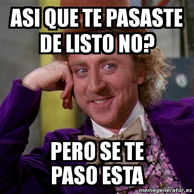 Meme Willy Wonka - Asi que te pasaste de listo no? pero se te paso ESTA ...