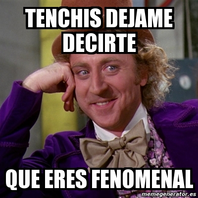 Meme Willy Wonka - TENCHIS DEJAME DECIRTE QUE ERES FENOMENAL - 1423631