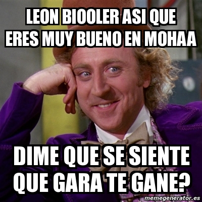 Meme Willy Wonka - leon biooler asi que eres muy bueno en mohaa dime ...