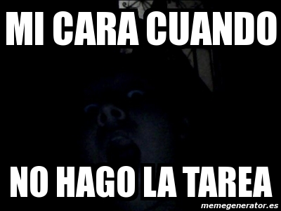 Meme Personalizado - mi cara cuando no hago la tarea - 1425625