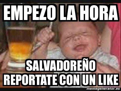 Meme Personalizado - empezo la hora SALVADOREÃ‘O reportate con un like ...