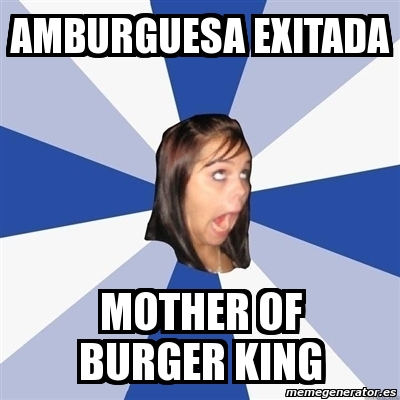 Meme Annoying Facebook Girl - Amburguesa exitada MOTHER OF BURGER KING ...