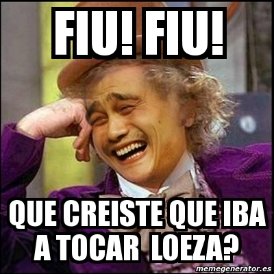 Meme Yao Wonka - FIU! FIU! QUE CREISTE QUE IBA A TOCAR LOEZA? - 1428112