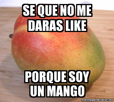 Meme Personalizado - SE QUE NO ME DARAS LIKE PORQUE SOY UN MANGO - 1428699