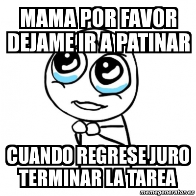 Meme Por favor - mama por favor dejame ir a patinar cuando regrese juro ...