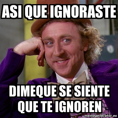 Meme Willy Wonka - asi que ignoraste dimeque se siente que te ignoren ...