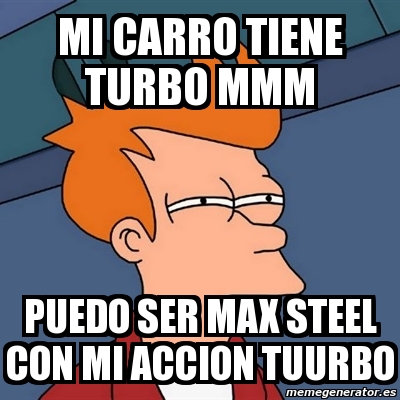 Meme Futurama Fry - Mi carro tiene turbo mmm puedo ser max steel con mi ...